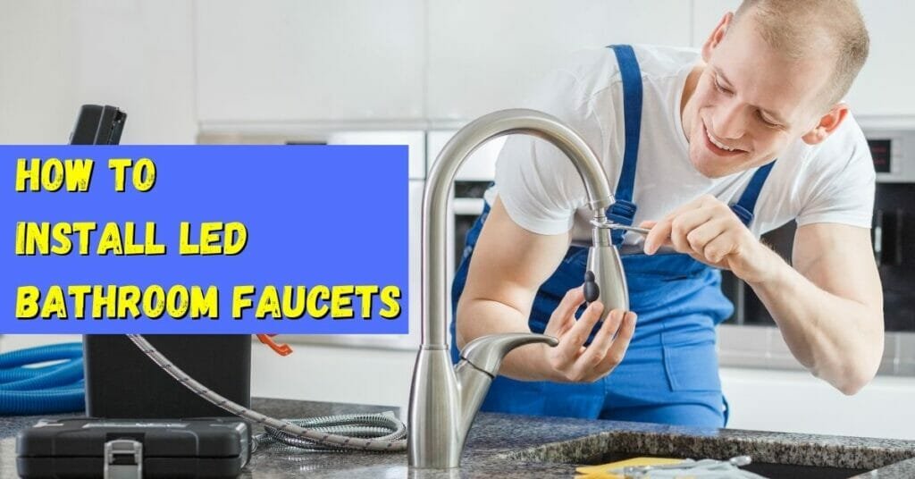 The Complete Guide on How To Install Led Bathroom Faucets